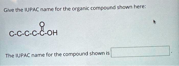 SOLVED: Give the IUPAC name for the organic compound shown here: C-C-C-C-C-OH The IUPAC name for ...