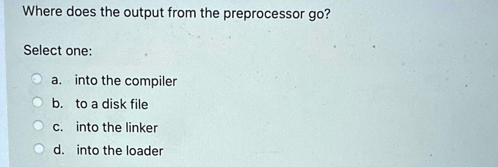 Solved Where Does The Output From The Preprocessor Go Select One A Into The Compiler B To A