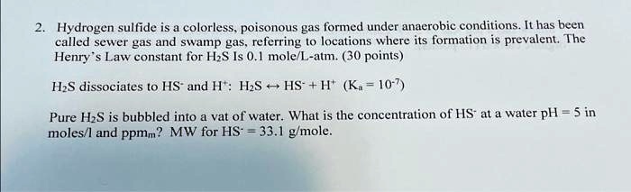 SOLVED: 2. Hydrogen sulfide is a colorless, poisonous gas formed under ...