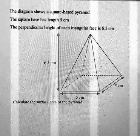 The diagram shows a square-based pyramid. The square base has length 5 ...