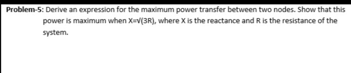 SOLVED: Problem 5: Derive an expression for the maximum power transfer between two nodes. Show ...