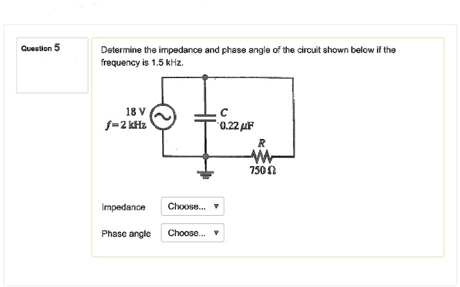 Question 5 Determine the impedance and phase angle of the circuit shown below if the frequency ...