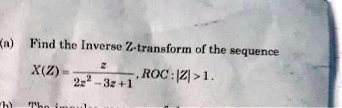 SOLVED: (a) Find the Inverse Z-transform of the sequence 2 X(Z) ROC : |Z|>1. 2z²-3z +1 h) The im ...
