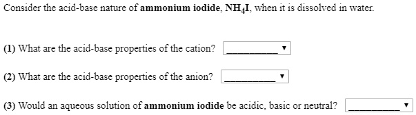 SOLVED: Consider the acid-base nature of ammonium iodide; NHI When 1 1 dissolved in Water (1 ...