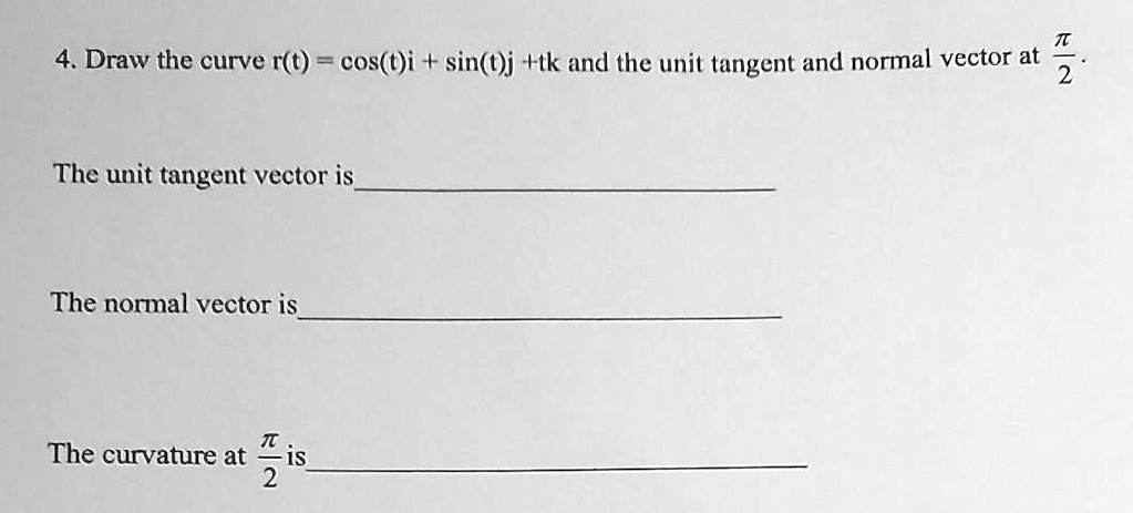SOLVED:Draw the curve r(t) = cos(O)i + sin(t)j +tk and the unit tangent and normal vector at 2 ...