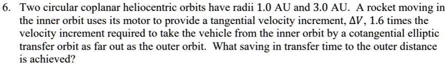 SOLVED: Two circular coplanar heliocentric orbits have radii 1.0 AU and ...