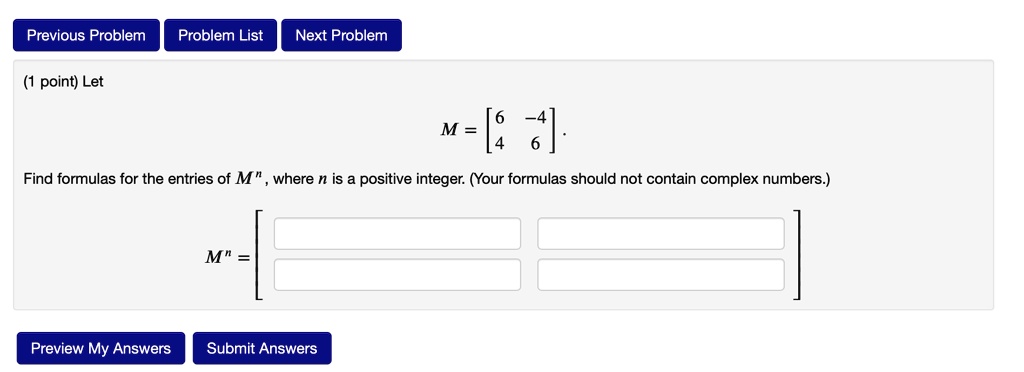Previous Problem Problem List Next Problem point) Let M = Find formulas for the entries of M n ...