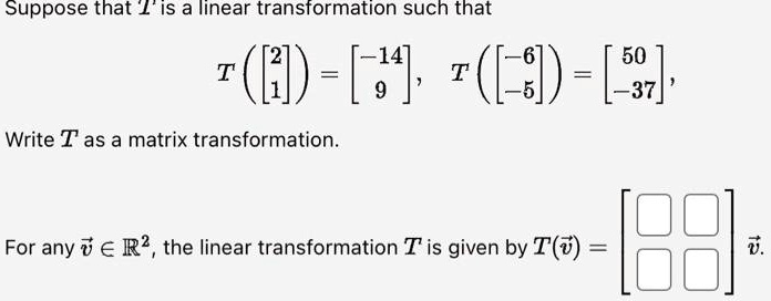 Linear Algebra Suppose that T is a linear transformation such that Write T as a matrix ...