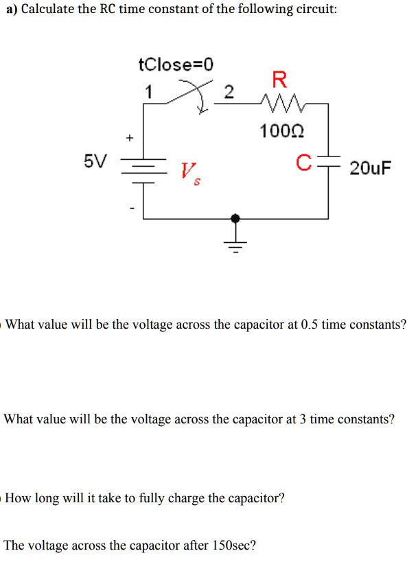 a) Calculate the RC time constant of the following circuit: 5V tClose=0 1 + V S 2 R W 100? C ...
