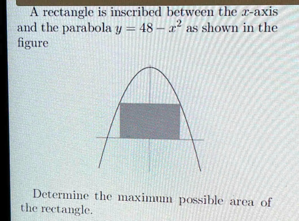 A rectangle is inscribed between the x-axis and the parabola y = 48 - x^2 as shown in the figure ...