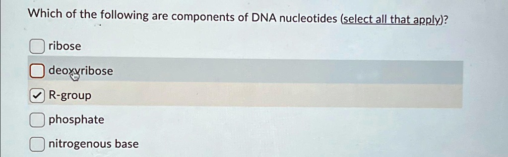 SOLVED: Which of the following are components of DNA nucleotides (select all that apply)? ribose ...