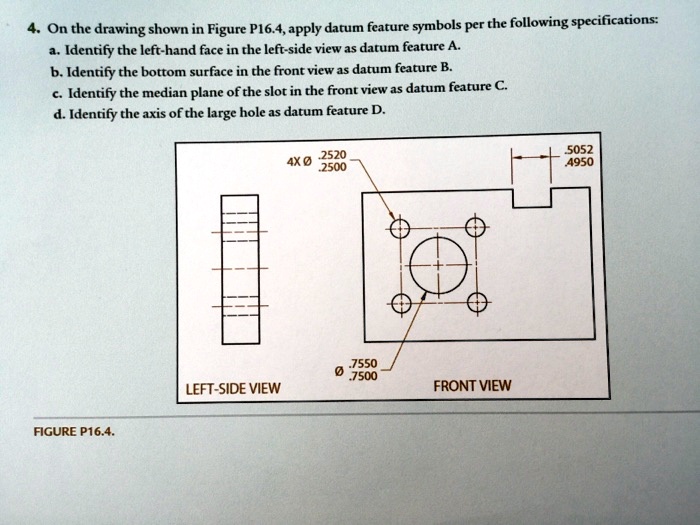 4. On the drawing shown in Figure P16.4, apply datum feature symbols ...