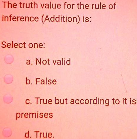 the truth value for the rule of inference addition is select one a not valid b false c true but ...