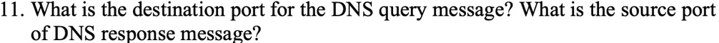 '11. What is the destination port for the DNS query message? What is ...