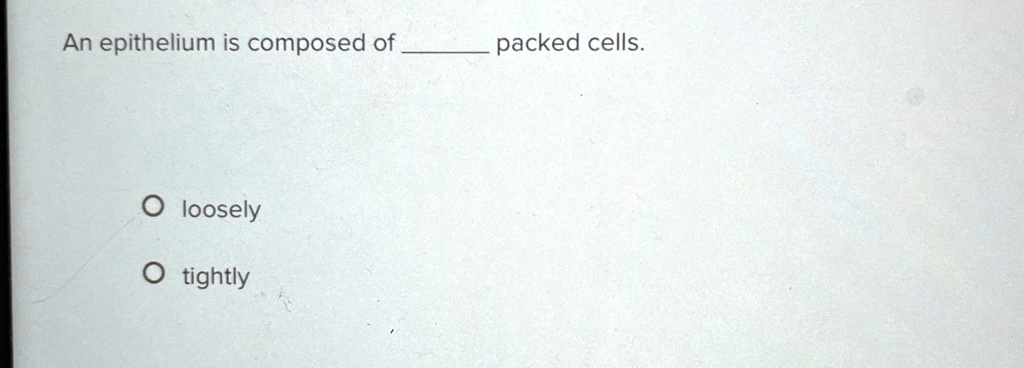 an epithelium is composed of q packed cells loosely tightly an ...