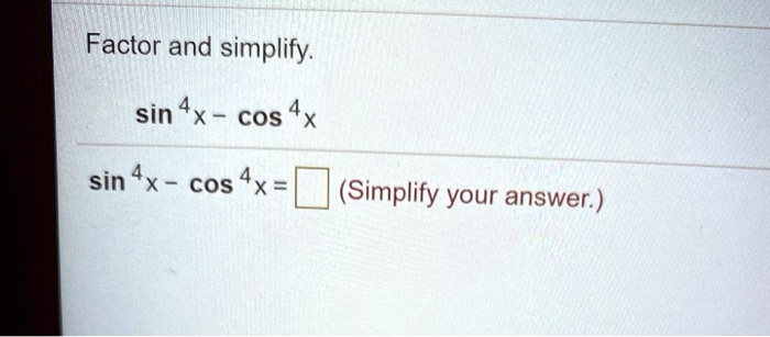 SOLVED: Factor and simplify: sin Ax- cos 4X sin 4X - coS Ax= (Simplify your answer:)