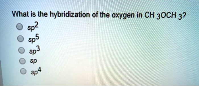 SOLVED: What is the hybridization of the oxygen in CH 3OCH 3? sp2 SpS ...