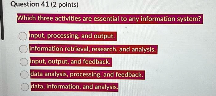 SOLVED: Question 41 (2 points) Which three activities are essential to any information system ...