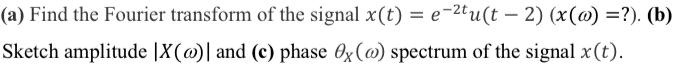 SOLVED: (a) Find the Fourier transform of the signal x(t) = e^(-2t)u(t - 2) (X(Ï‰) = ?). (b ...