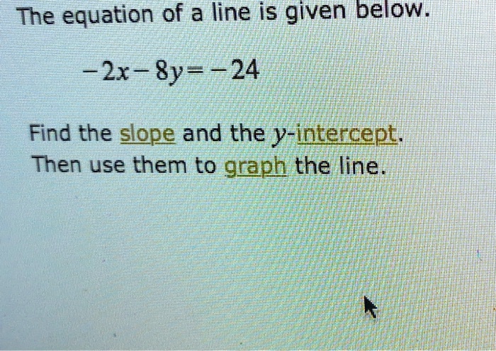 SOLVED:The equation of a line is given below: 2x-8y= -24 Find the slope ...