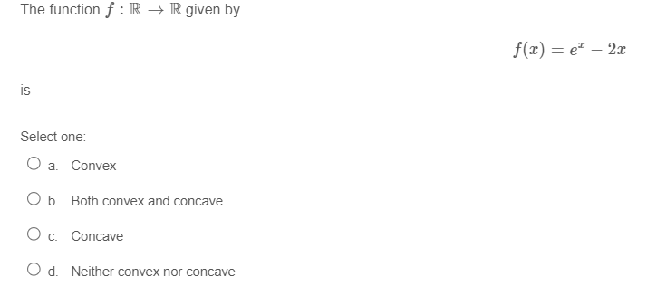 The function f: ℝ→ℝ given by f(x)=e^x-2 x is Select one: a. Convex b. Both convex and concave c ...