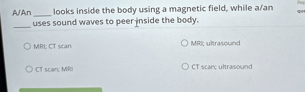 A/An looks inside the body using a magnetic field, while a/an uses ...
