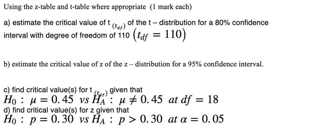 Using the z-table and t-table where appropriate (1 mark each) a) estimate the critical value of ...