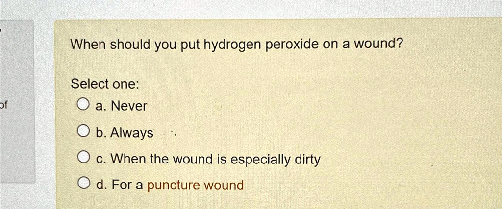 SOLVED: When should you put hydrogen peroxide on a wound? Select one: a ...