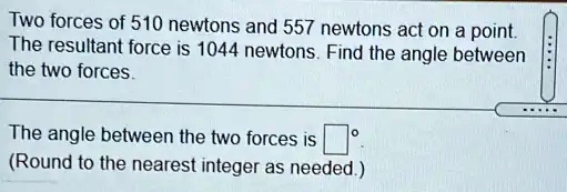SOLVED: Two forces of 510 newtons and 557 newtons act on a point The ...