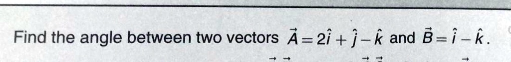 Find the angle between two vectors A⃗ = 2î + ĵ - k̂ and B⃗ = î - k̂.