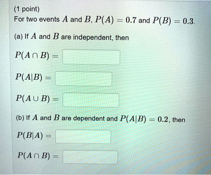 SOLVED: (1 point) For two events A and B, P(A) = 0.7 and P(B) = 0.3. (a) If A and B are ...