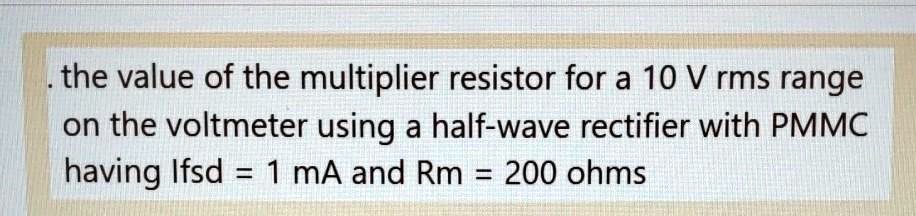 . the value of the multiplier resistor for a 10 V rms range on the voltmeter using a half-wave ...
