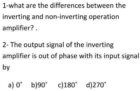 1-what are the differences between the inverting and non-inverting operation amplifier?. 2- The ...