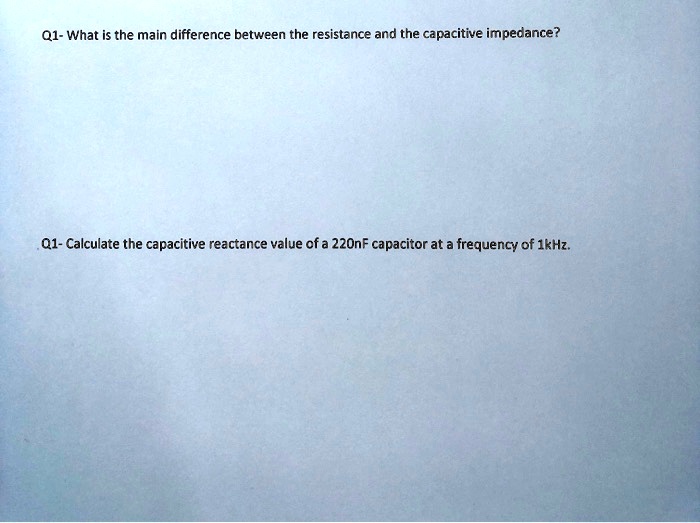 SOLVED: Q1- What is the main difference between resistance and capacitive impedance? Q1 ...