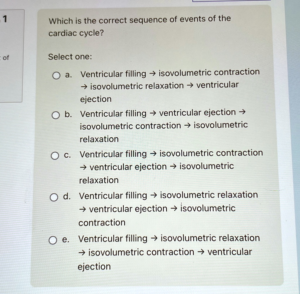 1. Which is the correct sequence of events of the cardiac cycle? Select one: a. Ventricular ...