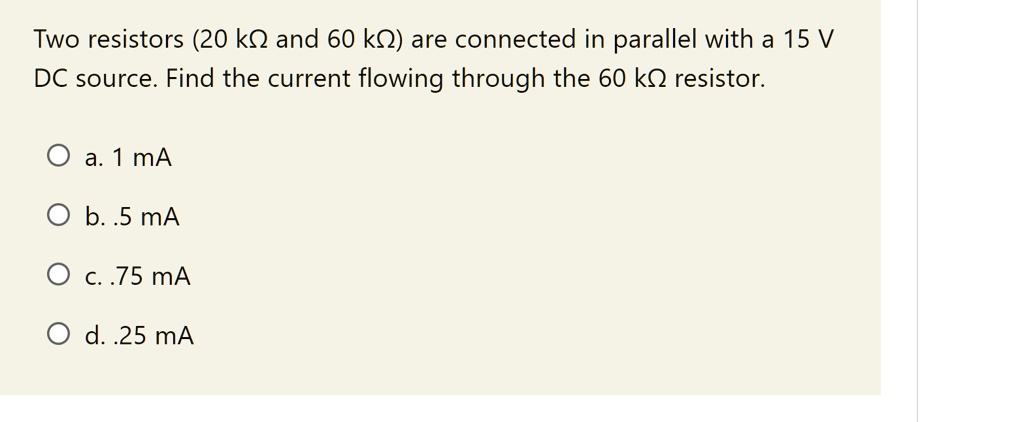 Two resistors (20 kΩand 60 kΩ) are connected in parallel with a 15 V DC source. Find the current ...