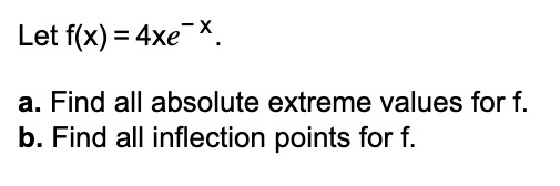 Let f(x) = 4xe^-x a. Find all absolute extreme values for f. b. Find all inflection points for f.