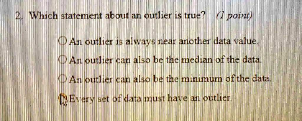 SOLVED: Which statement about an outlier is true? (1 point) An outlier is always near another ...