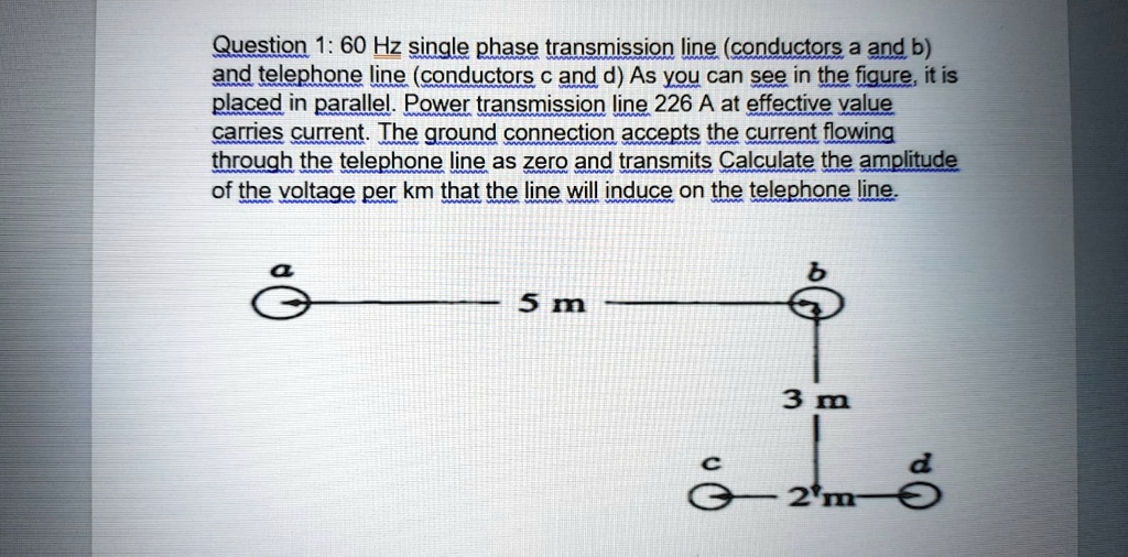 Question 1: 60 Hz single phase transmission line (conductors a and b ...