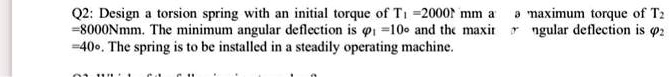 SOLVED: Q2: Design a torsion spring with an initial torque of T1 = 2000 ...