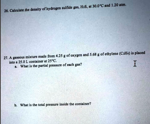 26. Calculate the density of hydrogen sulfide gas, H2S, at 30.0°C and 1.20 atm. 27. A gaseous ...