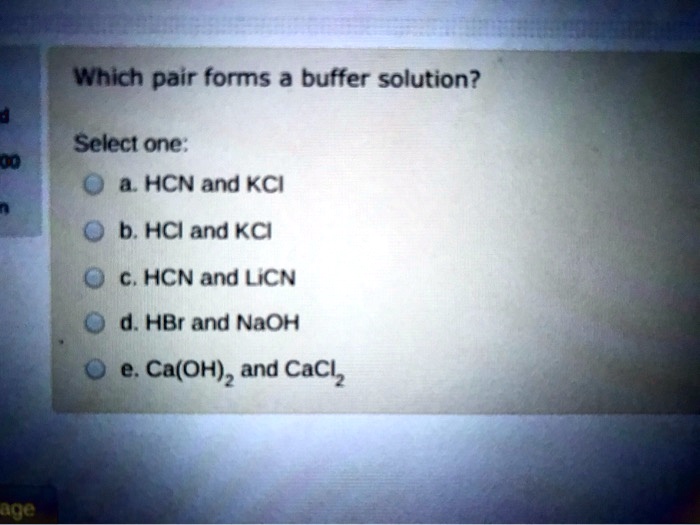 Which pair forms a buffer solution? Select one: a. HCN and KCl b. HCl and KCl c. HCN and LiCN d ...
