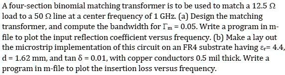 A four-section binomial matching transformer is to be used to match a ...
