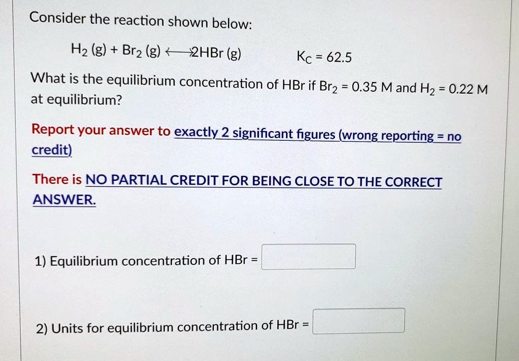 SOLVED: Consider the reaction shown below: H2 (g) + Br2 (g) â‡Œ 2HBr (g) Kc = 62.5 What is the ...