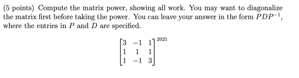 SOLVED: 5 points) Compute the matrix power; showing all work: You may want to diagonalize the ...