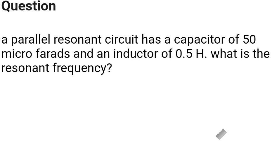 SOLVED: A parallel resonant circuit has a capacitor of 50 microfarads and an inductor of 0.5 H ...