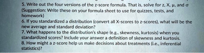 5. Write out the four versions of the z-score formula. That is, solve for z, X, ?, and ...