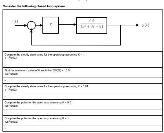 Consider the following closed loop system. r(t) 0.5 + K (s^2 + 3s + 2) y(t) Compute the steady ...
