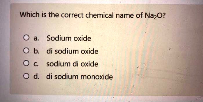 SOLVED: Which is the correct chemical name of Na2O? a. Sodium oxide b. Disodium oxide c. Sodium ...