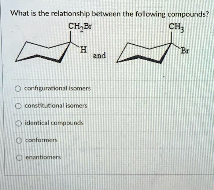 SOLVED: What is the relationship between the following compounds? CH₂Br CH3 H and Br ...